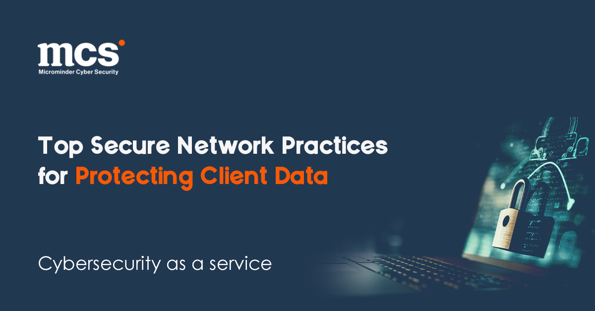 Top Secure Network Practices for Protecting Client Data | Microminder Cyber Security
